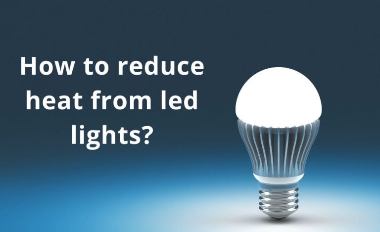 How To Reduce Heat From LED Lights: Top 7 Best Helpful Tips