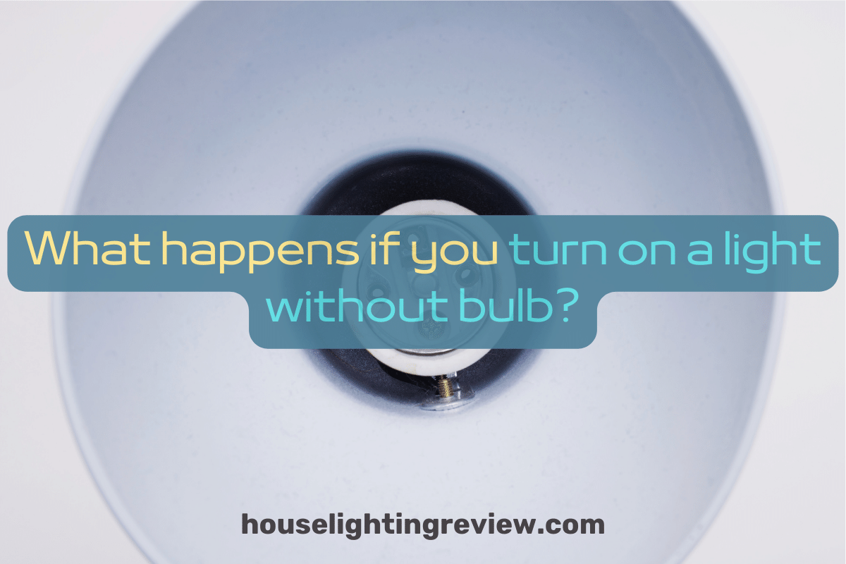 What Happens If You Turn On A Light Without Bulb? Tips 2024